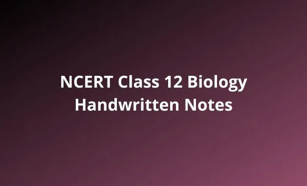 NCERT Class 12 Biology Notes (Handwritten Notes & PDF Download ...