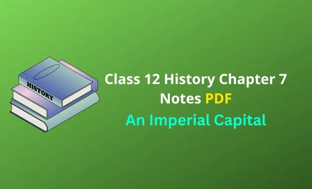 Class 12 History Chapter 7 An Imperial Capital Notes (PDF) - BoardStudy.in